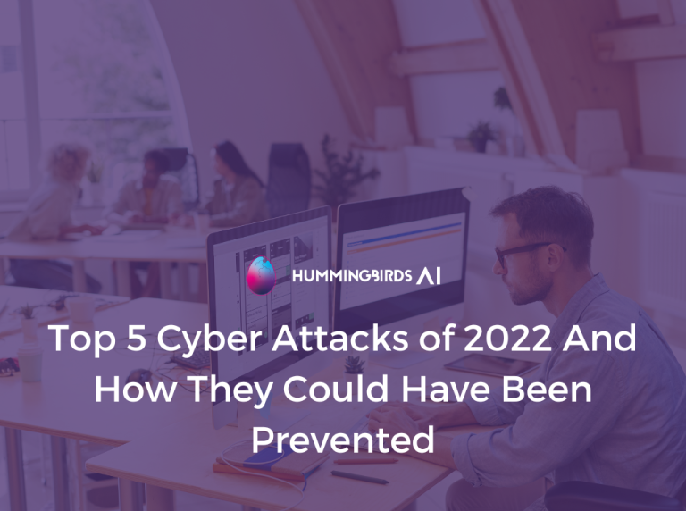 Top 5 Cyber Attacks of 2022 And How They Could Have Been Prevented - Hummingbirds AI